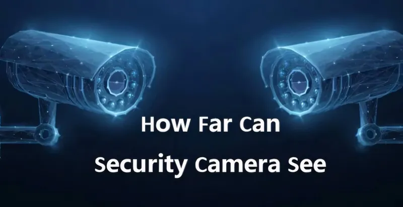 How Far Can Security Cameras See？ - A Top Security Camera Manufacturer